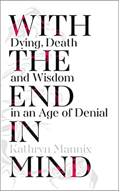 With the End in Mind : Dying, Death and Wisdom in an Age of Denial book ...