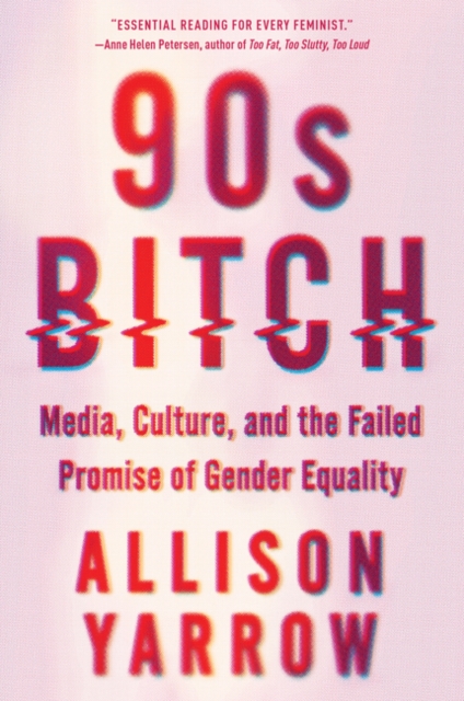 90s Bitch : Media, Culture, and the Failed Promise of Gender Equality ...