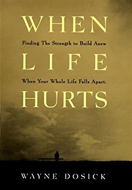 When Life Hurts : Finding the Strength to Build Anew When Your Whole ...