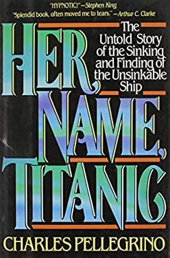 Her Name Titanic : The Real Story of the Sinking and Finding of the ...