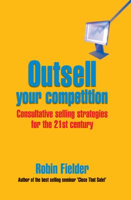 Outsell Your Competition : Consultative Selling Strategies for the 21st ...