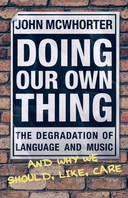 Doing Our Own Thing : The Degradation of Language and Music and Why We ...