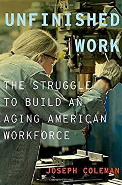 Unfinished Work : The Struggle to Build an Aging American Workforce ...