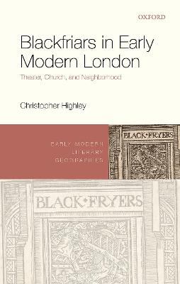 Blackfriars in Early Modern London : Theater, Church, and Neighborhood ...
