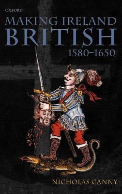 Making Ireland British, 1580-1650 book by Nicholas Canny: 9780198200918