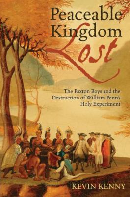 Peaceable Kingdom Lost : The Paxton Boys and the Destruction of William ...