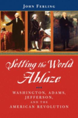 Setting the World Ablaze : Washington, Adams, Jefferson, and the ...