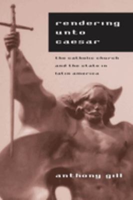 Rendering unto Caesar : The Catholic Church and the State in Latin ...