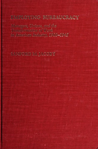 Employing Bureaucracy : Managers, Unions, and the Transformation of ...