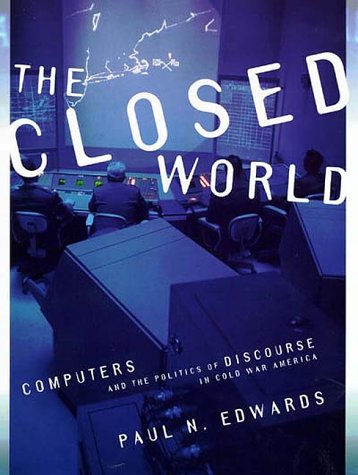 The Closed World : Computers and the Politics of Discourse in Cold War ...
