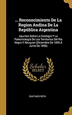 Reconocimiento de la Region Andina de la República Argentina : Apuntes ...