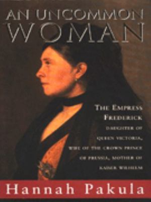 An Uncommon Woman : The Empress Frederick: Daughter of Queen Victoria ...