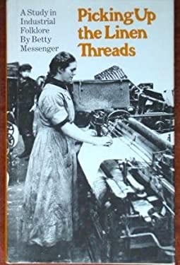 Picking up the Linen Threads : A Study in Industrial Folklore used book by Betty Messenger ...