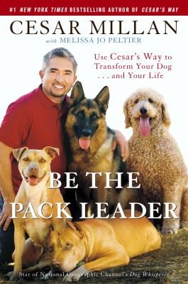 Be the Pack Leader : Use Cesar's Way to Transform Your Dog... and Your ...