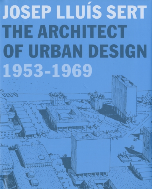 Josep Lluís Sert : The Architect of Urban Design, 1953-1969 book by ...