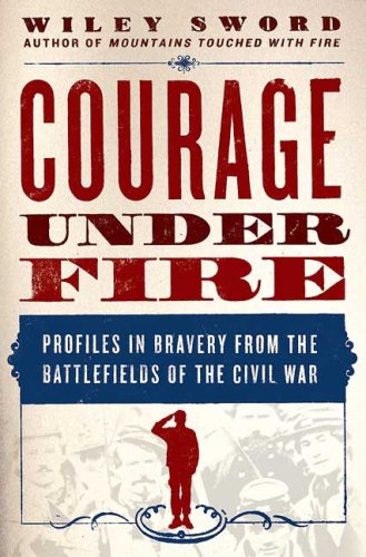 Courage under Fire : Profiles in Bravery from the Battlefields of the ...