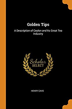 Golden Tips : A Description of Ceylon and Its Great Tea Industry book ...