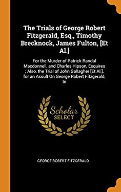 The Trials of George Robert Fitzgerald, Esq. , Timothy Brecknock, James ...