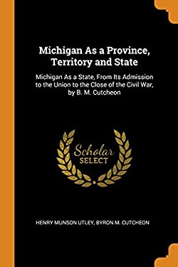 Michigan As a Province, Territory and State : Michigan As a State, from ...