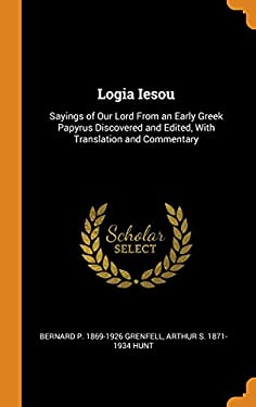 Logia Iesou : Sayings of Our Lord from an Early Greek Papyrus ...