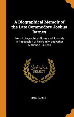 A Biographical Memoir of the Late Commodore Joshua Barney : From ...