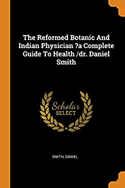 The Reformed Botanic and Indian Physician ?a Complete Guide to Health /Dr. Daniel Smith book by ...