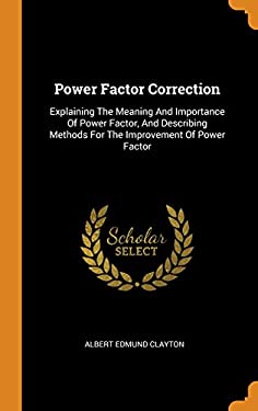 Power Factor Correction : Explaining the Meaning and Importance of Power Factor, and Describing ...