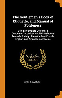 The Gentlemen's Book of Etiquette, and Manual of Politeness : Being a ...