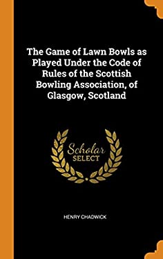 The Game of Lawn Bowls as Played Under the Code of Rules of the ...