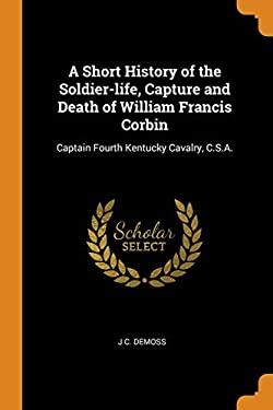 A Short History of the Soldier-Life, Capture and Death of William ...
