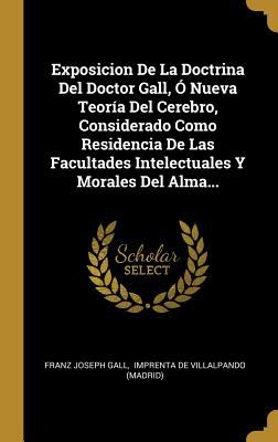 Exposicion de la Doctrina Del Doctor Gall, Ó Nueva Teoría Del Cerebro ...