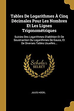 Tables de Logarithmes À Cinq décimales Pour les Nombres et les Lignes ...