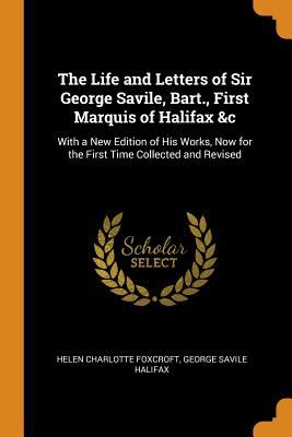The Life and Letters of Sir George Savile, Bart. , First Marquis of Halifax &c : With a New ...