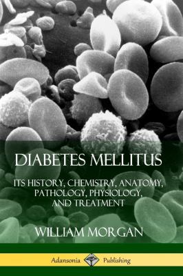Diabetes Mellitus : Its History, Chemistry, Anatomy, Pathology ...