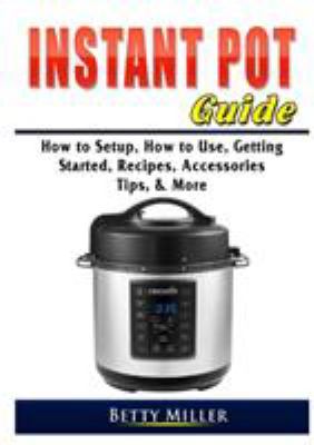 Instant Pot Guide : How to Setup, How to Use, Getting Started, Recipes ...