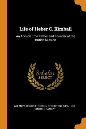 Life of Heber C. Kimball: An Apostle : the Father and Founder of the ...