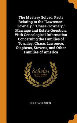 The Mystery Solved; Facts Relating to the Lawrence-Townely, Chase ...