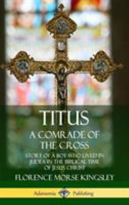 Titus : A Comrade of the Cross; Story of a Boy Who Lived in Judea in ...