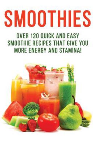 Smoothies - Over 120 Quick and Easy Smoothie Recipes That Give You More ...