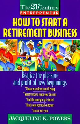How to Start a Retirement Business: Realize the Pleasure and Profit of ...