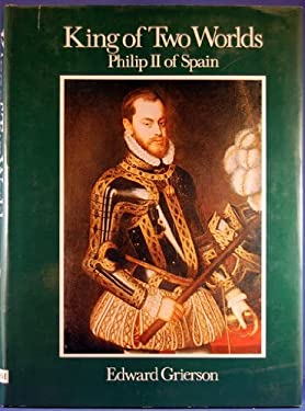 King of Two Worlds : Philip II of Spain used book by Edward Grierson ...