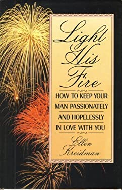 Light His Fire : How to Keep Your Man Passionately and Hopelessly in ...