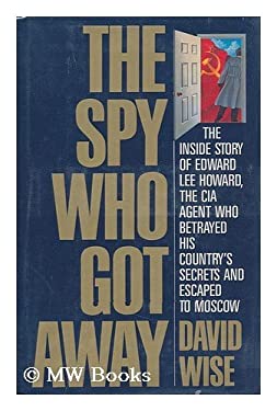 The Spy Who Got Away : The Inside Story of Edward Lee Howard, the CIA ...