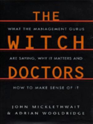 The Witch Doctors : What the Management Gurus Are Saying, Why It Matters and How to Make Sense ...