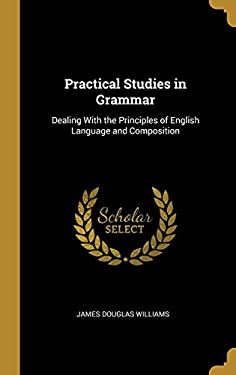 Practical Studies in Grammar : Dealing with the Principles of English ...