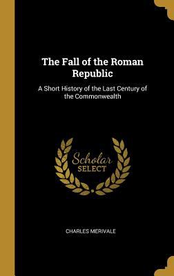 The Fall of the Roman Republic : A Short History of the Last Century of ...