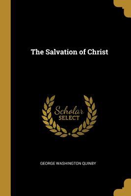 The Salvation of Christ book by George Washington Quinby: 9780469324671