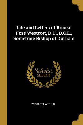 Life and Letters of Brooke Foss Westcott, D. D. , D. C. L. , Sometime ...