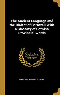 The Ancient Language and the Dialect of Cornwall with a Glossary of ...