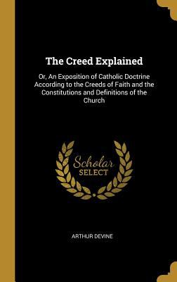 The Creed Explained : Or, an Exposition of Catholic Doctrine According ...